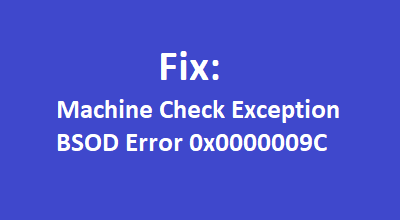 Fix: Machine Check Exception BSOD Error 0x0000009C in Windows 10