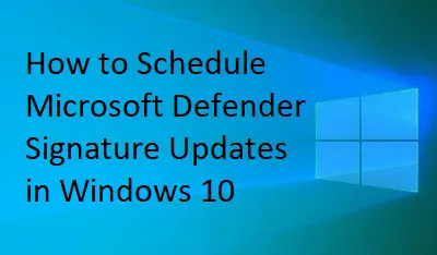 How to Schedule Microsoft Defender Signature Updates in Windows 10