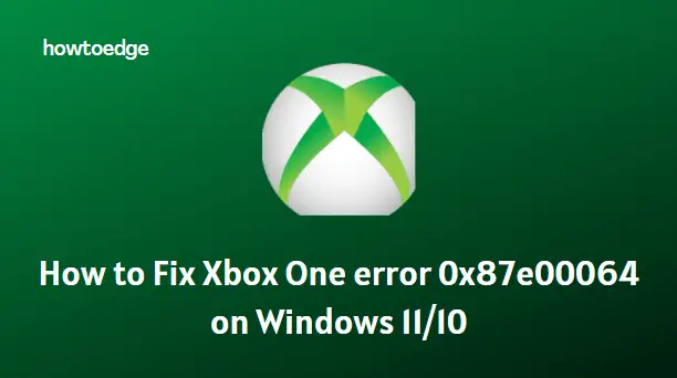 How to Fix Xbox One error 0x87e00064 on Windows 10 PC