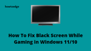 How To Fix Black Screen While Gaming in Windows 11/10