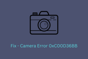 How to Fix Camera Error 0xC00D36BB on Windows PC