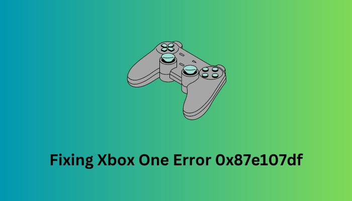 How to Fix Error 0x87e107df on Xbox One
