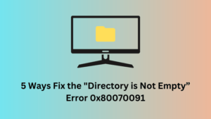 5 Ways Fix the "Directory is Not Empty” Error 0x80070091