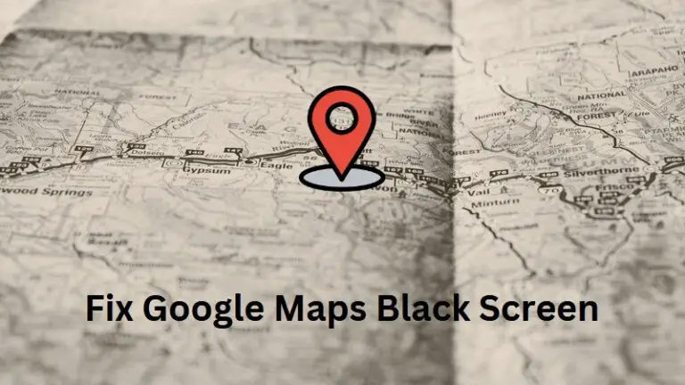 How to Fix Google Maps Black Screen Issue